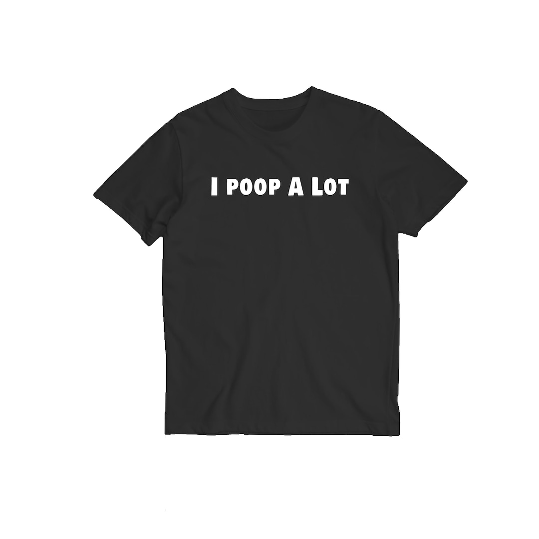 Funny Meme Tshirt, I Poop a Lot Joke Tee, Gift Shirt, Gag Shirt, Funny ...