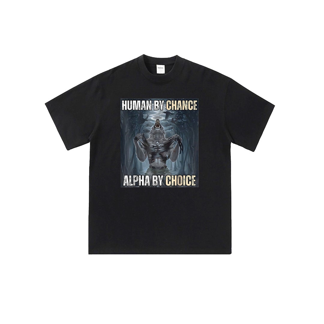 Human by Chance Alpha by Choice T-shirt, Funny Wolf Meme Shirt, Wolf ...