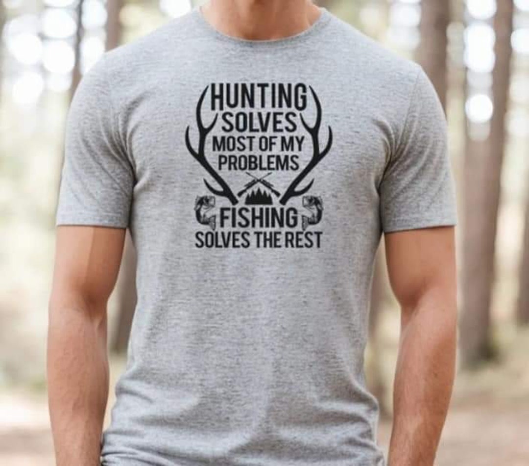 Hunting Solves Most of My Problems Fishing Solves the Rest T-shirt - Etsy