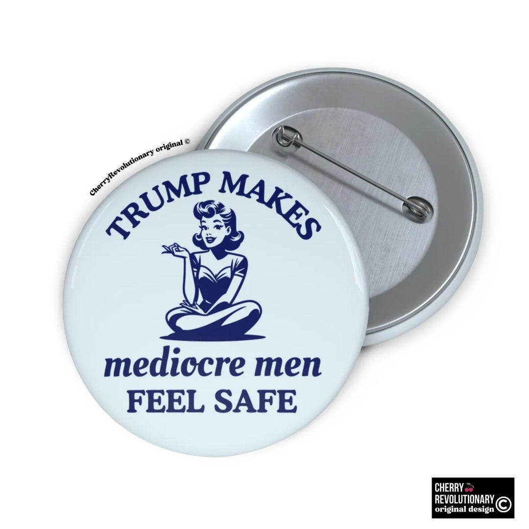 Funny Anti Trump Pin Button, Trump Makes Mediocre Men Feel Safe, Anti ...