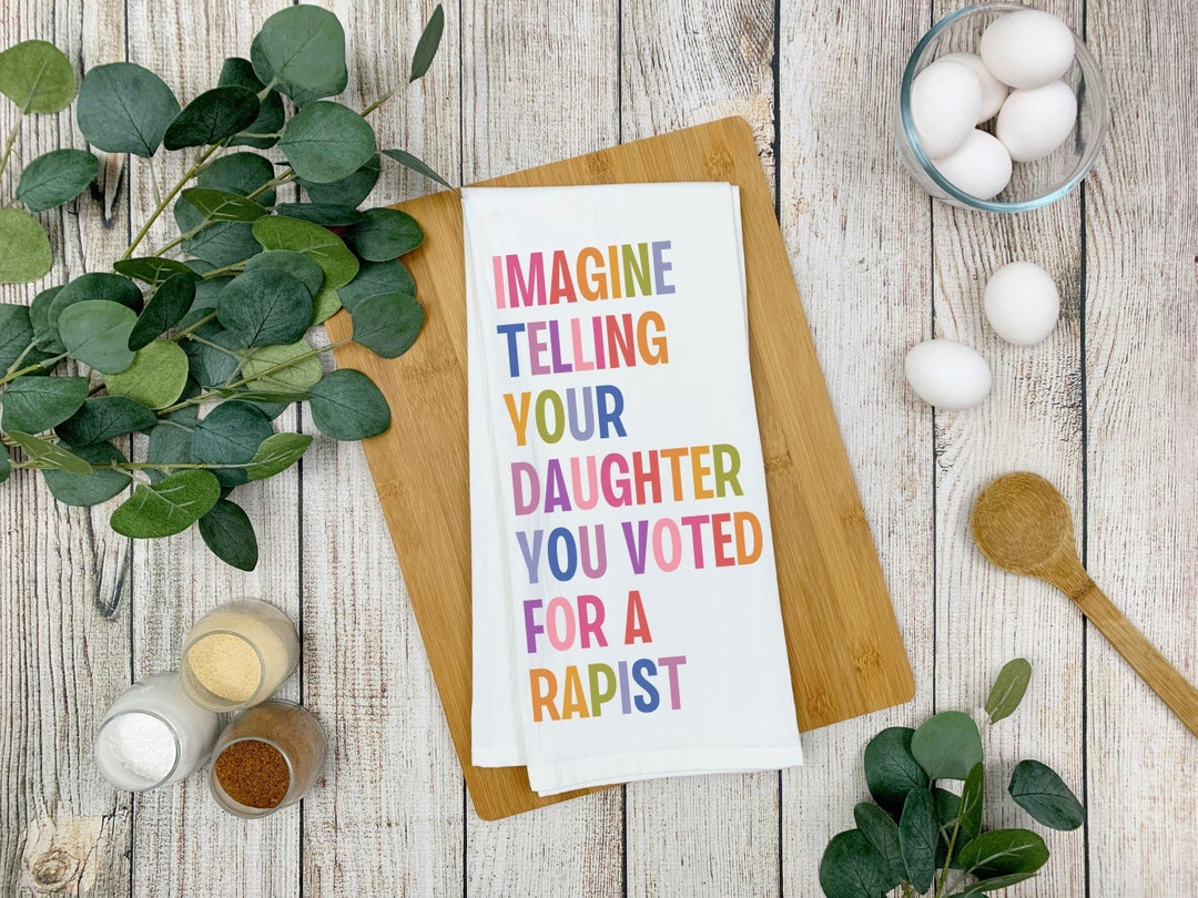 Tea Towel - Imagine Telling Your Daughter You Voted for A Rapist Anti ...
