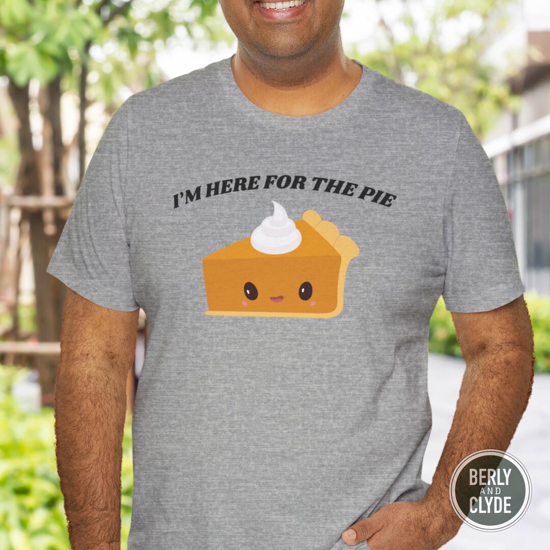 Pie Shirt, Here for the Pie, Thanksgiving Lover, Food Shirt, Funny Pie ...