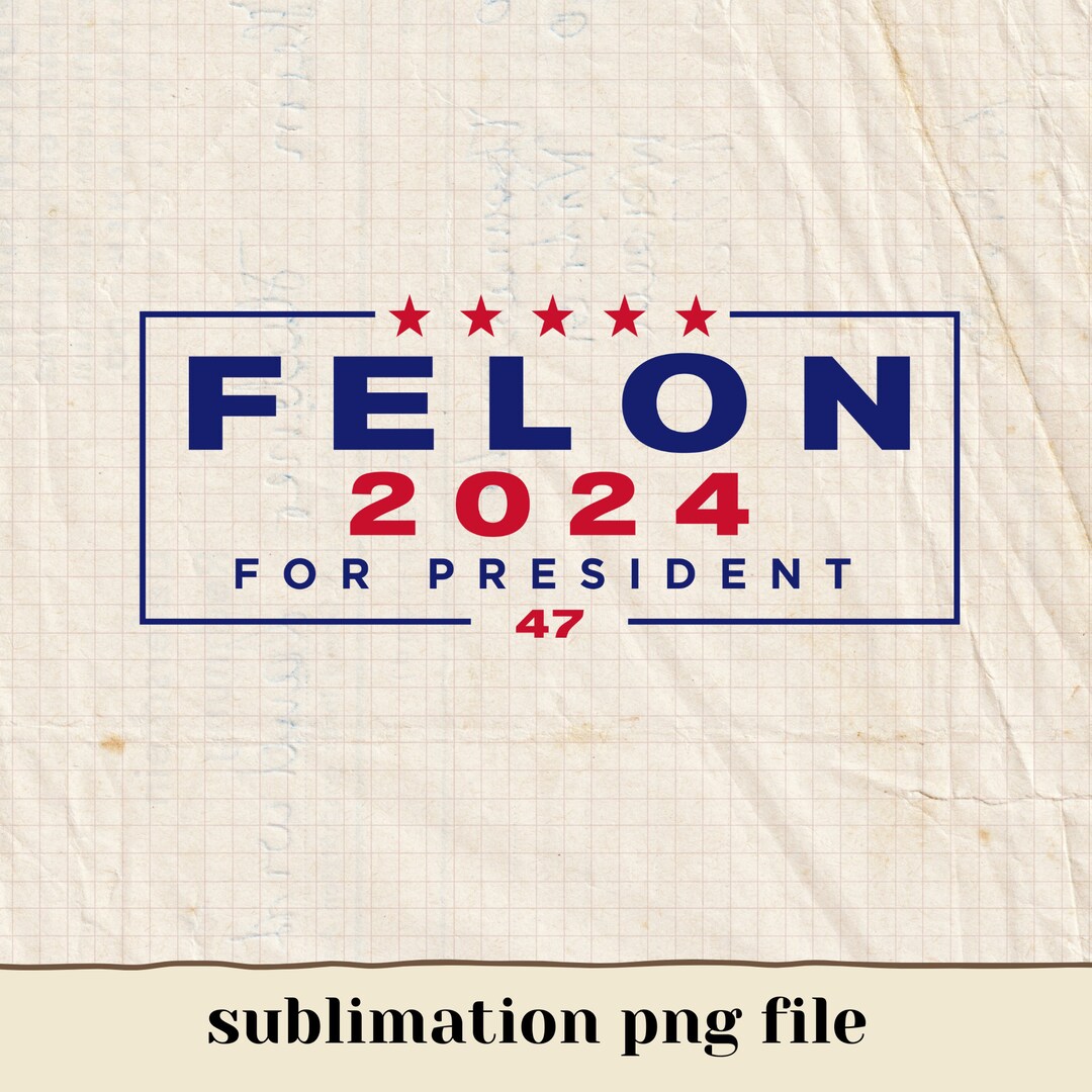 Felon 2024 for President 2024 Png, Convicted Felon Png, Vote for ...