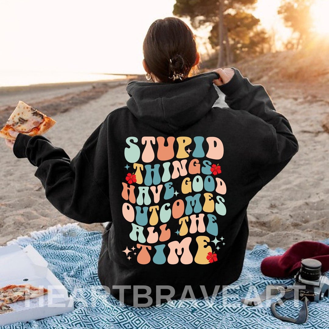 Stupid Things Have Good Outcomes All the Time (word on Back) Hoodie ...