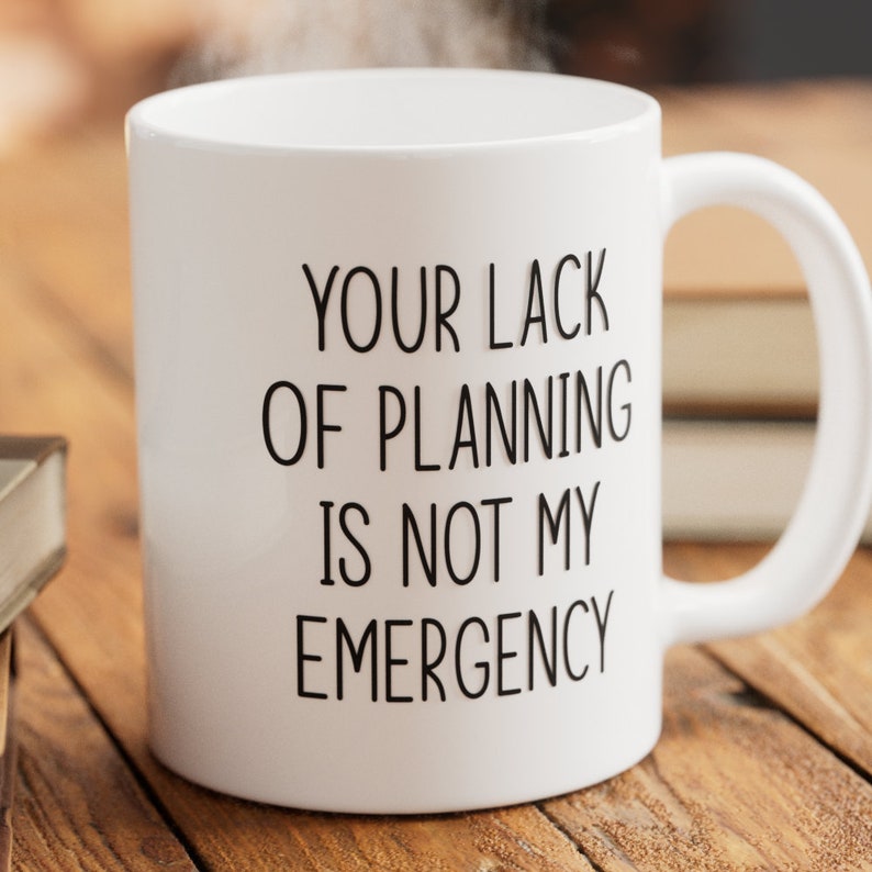 Your Lack of Planning is Not My Emergency Mug, Funny Coffee Mug, Mugs ...