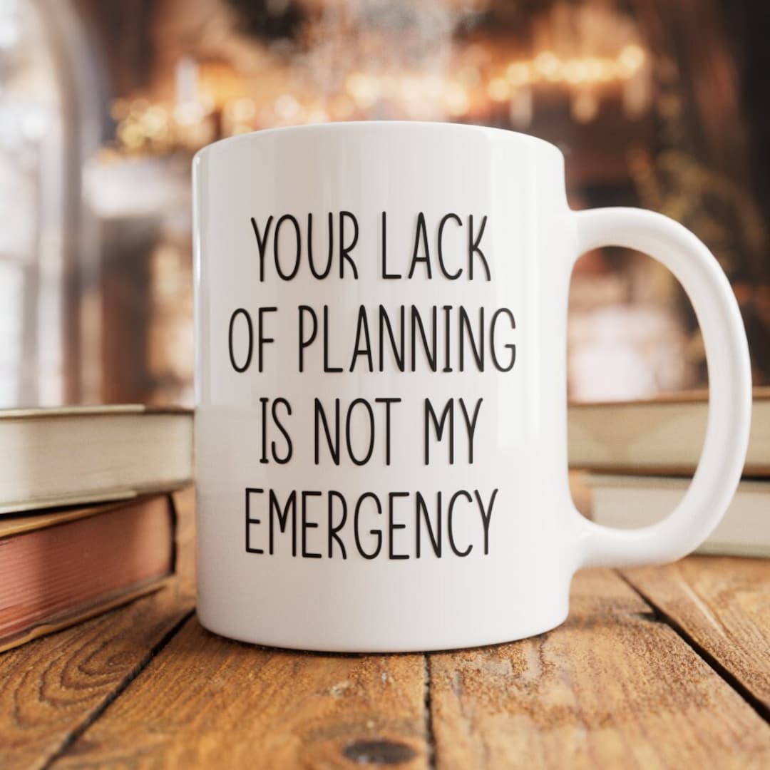 Your Lack of Planning is Not My Emergency Mug, Funny Coffee Mug, Mugs ...