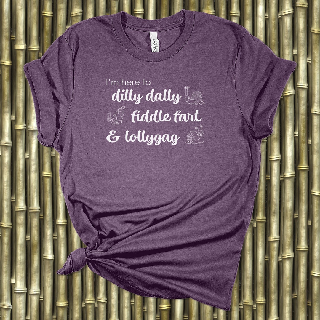 Dilly Dally, Fiddle Fart and Lollygag T-shirt, Funny Sarcastic Shirt ...