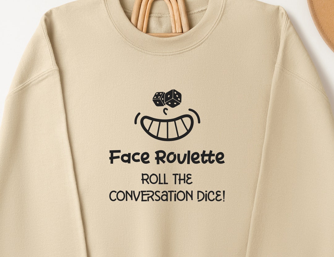 Face Roulette. Roll the Conversation Dice Shirt Sweatshirt, Responsible ...