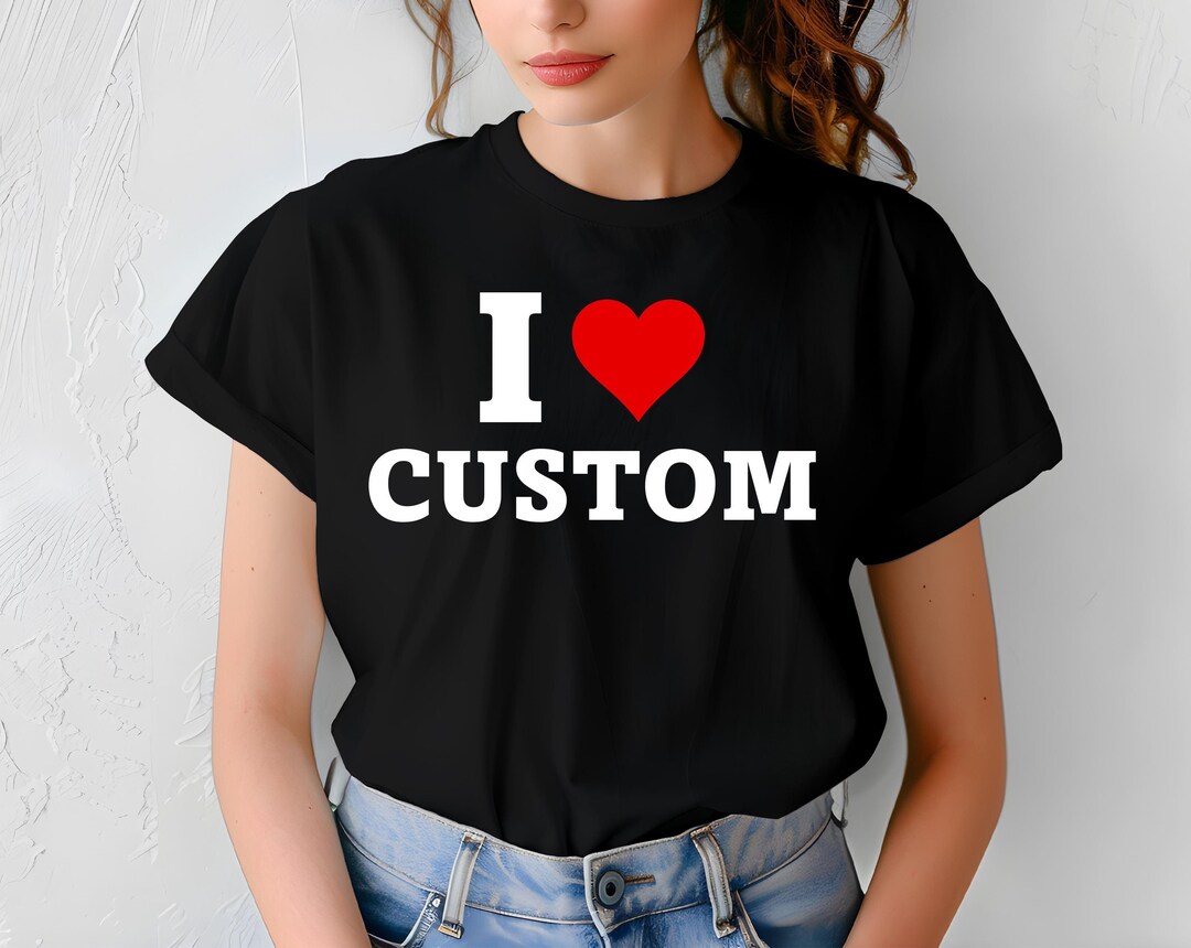Custom Shirt, I Love Custom T-shirt, I Heart Custom Shirt, Personalize ...