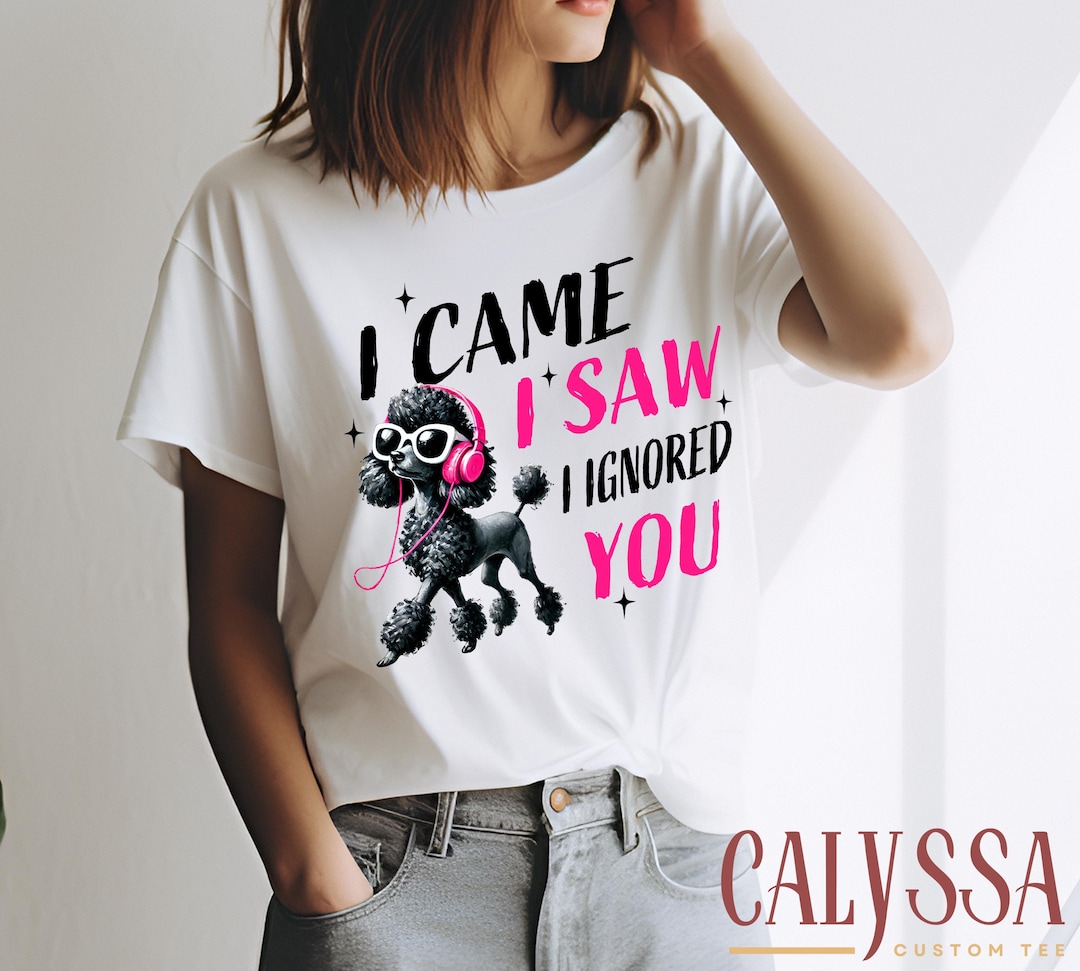 Sassy Poodle Shirt, I Came I Saw I Ignored You Sweatshirt, Funny Dog ...