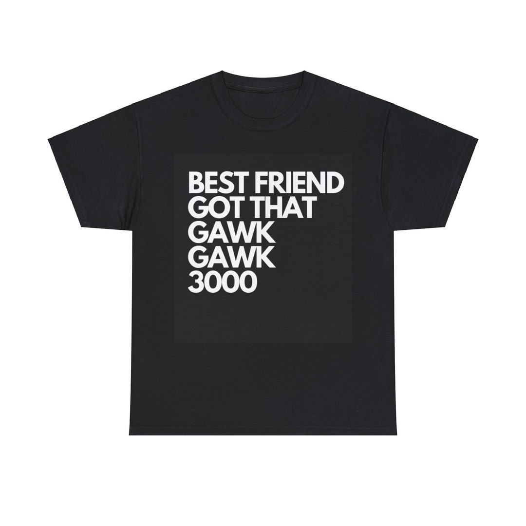 Best Friend Got That Gawk Gawk 3000,funny Meme Tshirt, Joke Shirt for ...
