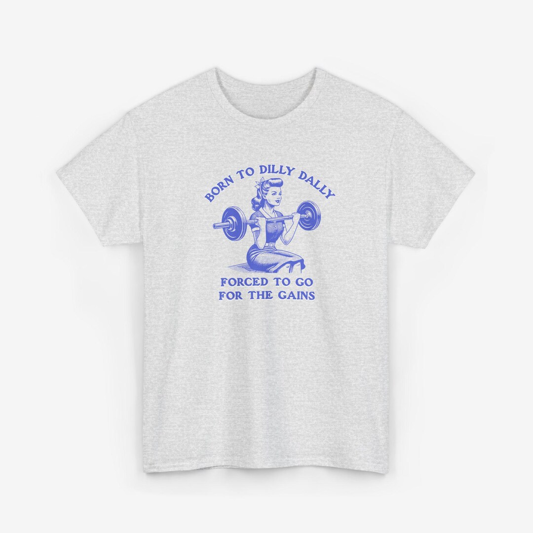 Born to Dilly Dally Forced to Go for the Gains Workout Shirt Oversized ...