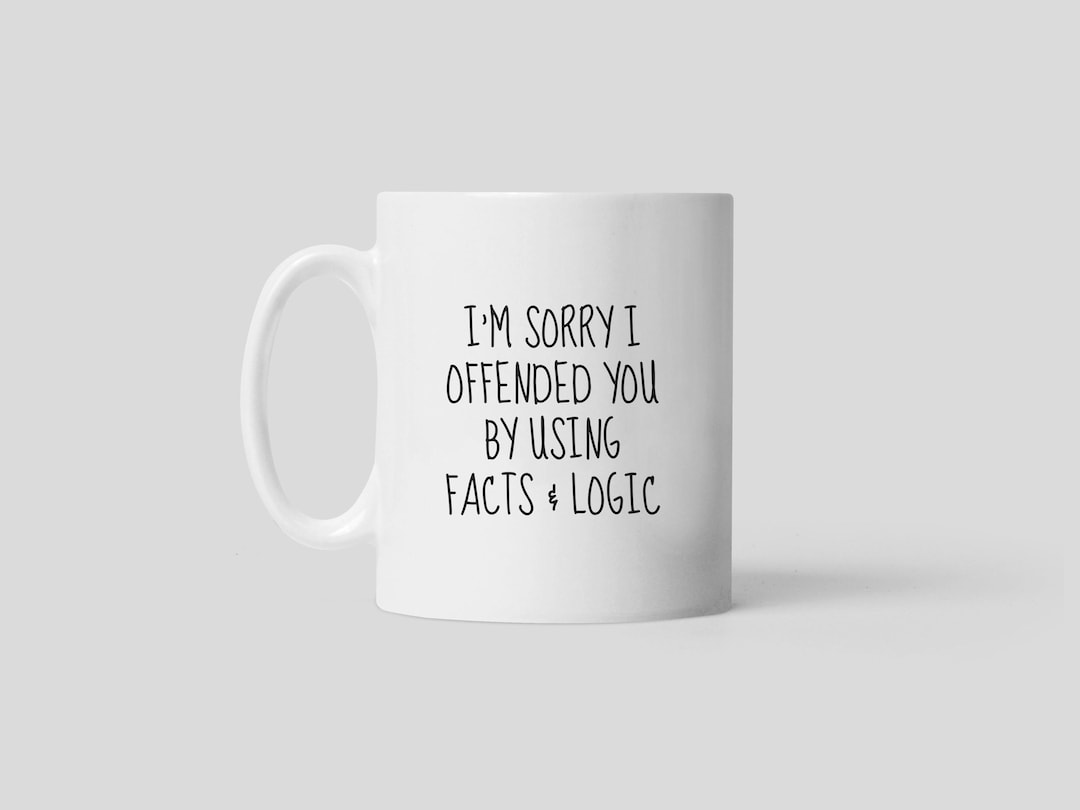 I'm Sorry I Offended You Using Facts & Logic Sarcastic Coffee Mug ...