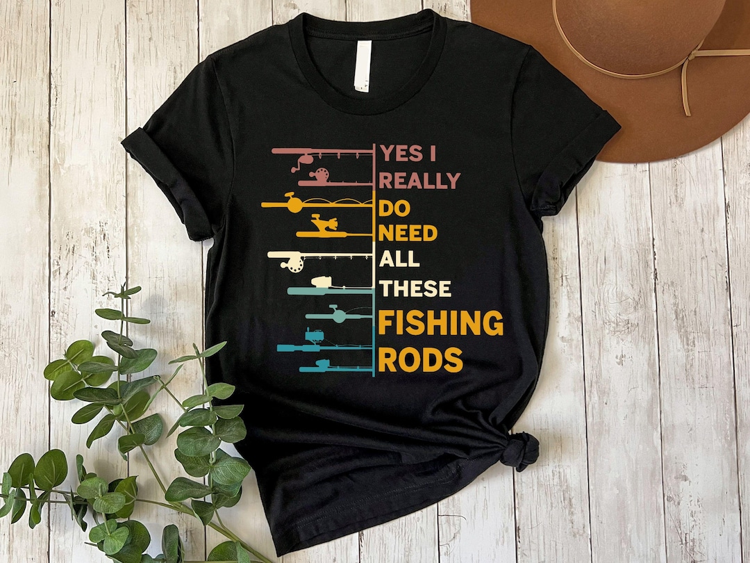 Yes I Really Do Need All These Fishing Rods T-shirt, Fish Life ...