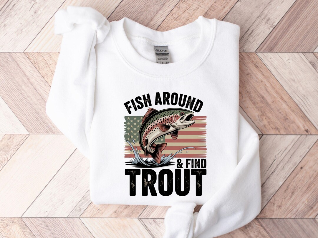 Fish Around and Find Trout Graphic Tee, Fisher Sweatshirt, Fish Hoodie ...
