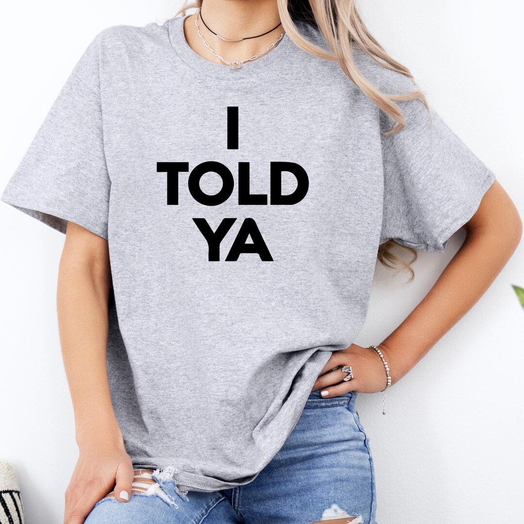 I Told Ya T-shirt, I Told Ya Unisex Shirt, I Told Ya Sweatshirt-hoodie ...