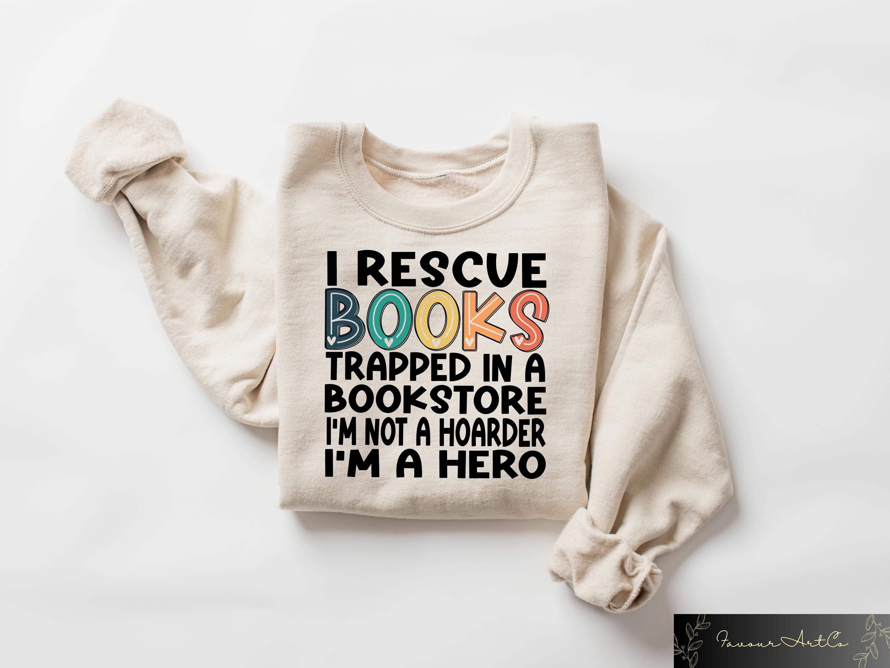 Reading Books Sweatshirt, I Rescue Books Trapped in the Bookstore I'm ...