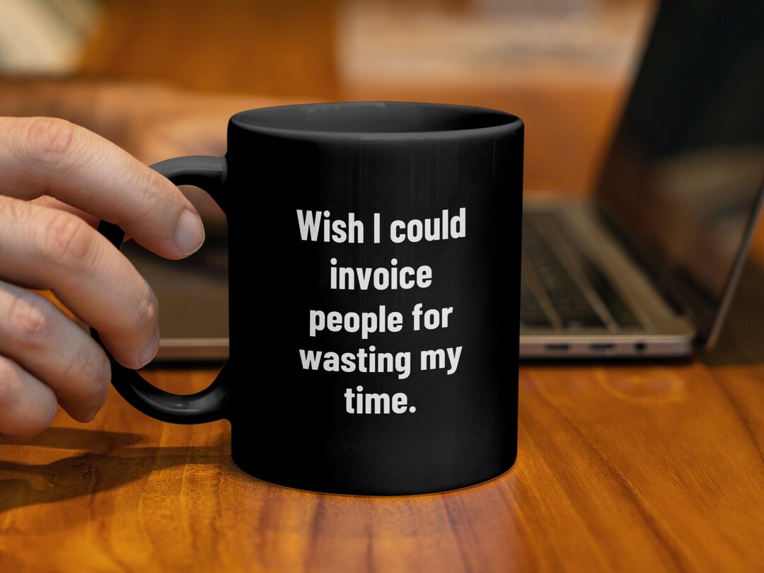 Funny Office Mug, Wish I Could Invoice People for Wasting My Time, Mug ...