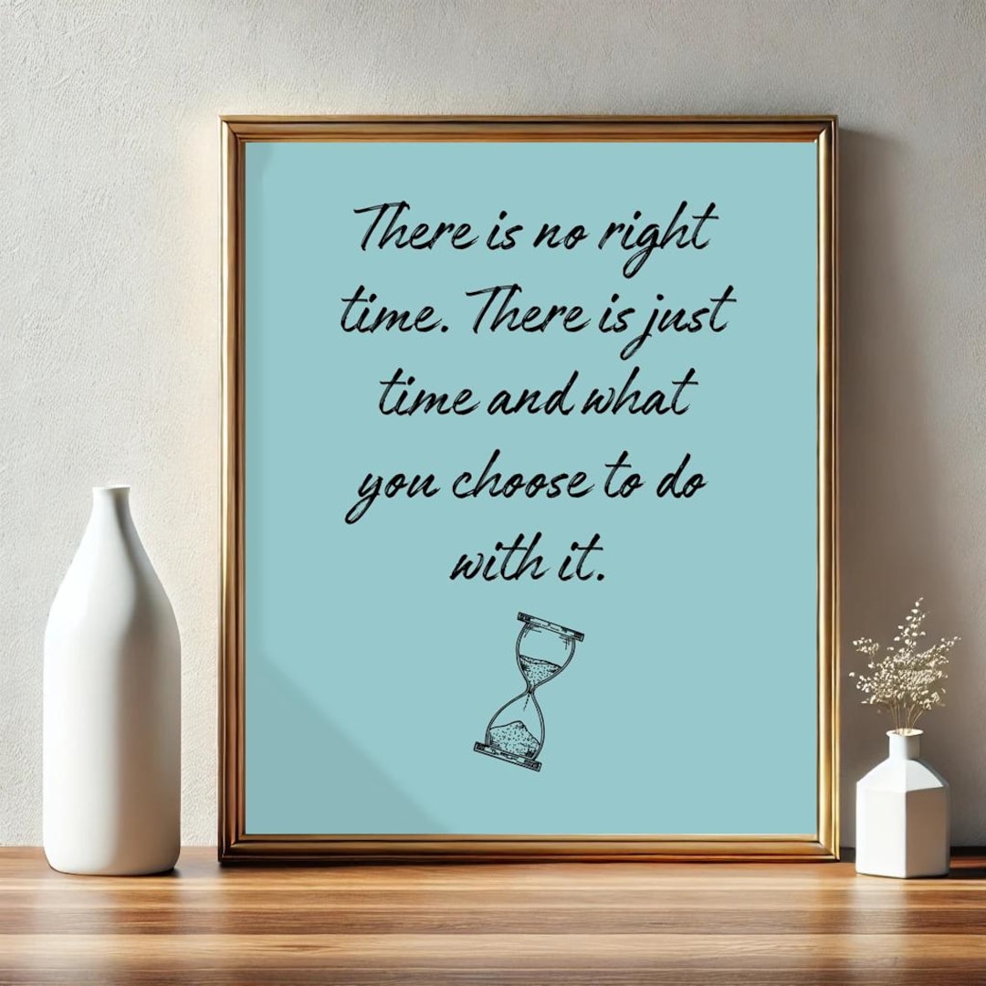 There is No Right Time Just Time and What You Choose to Do With It ...