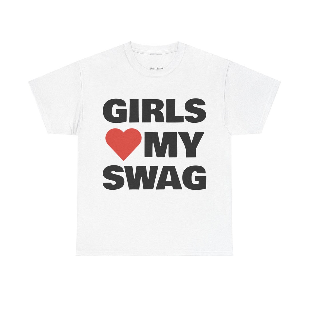 Girls Love My Swag Unisex Tee Shirt, Girls Love My Swag Sweatshirt ...