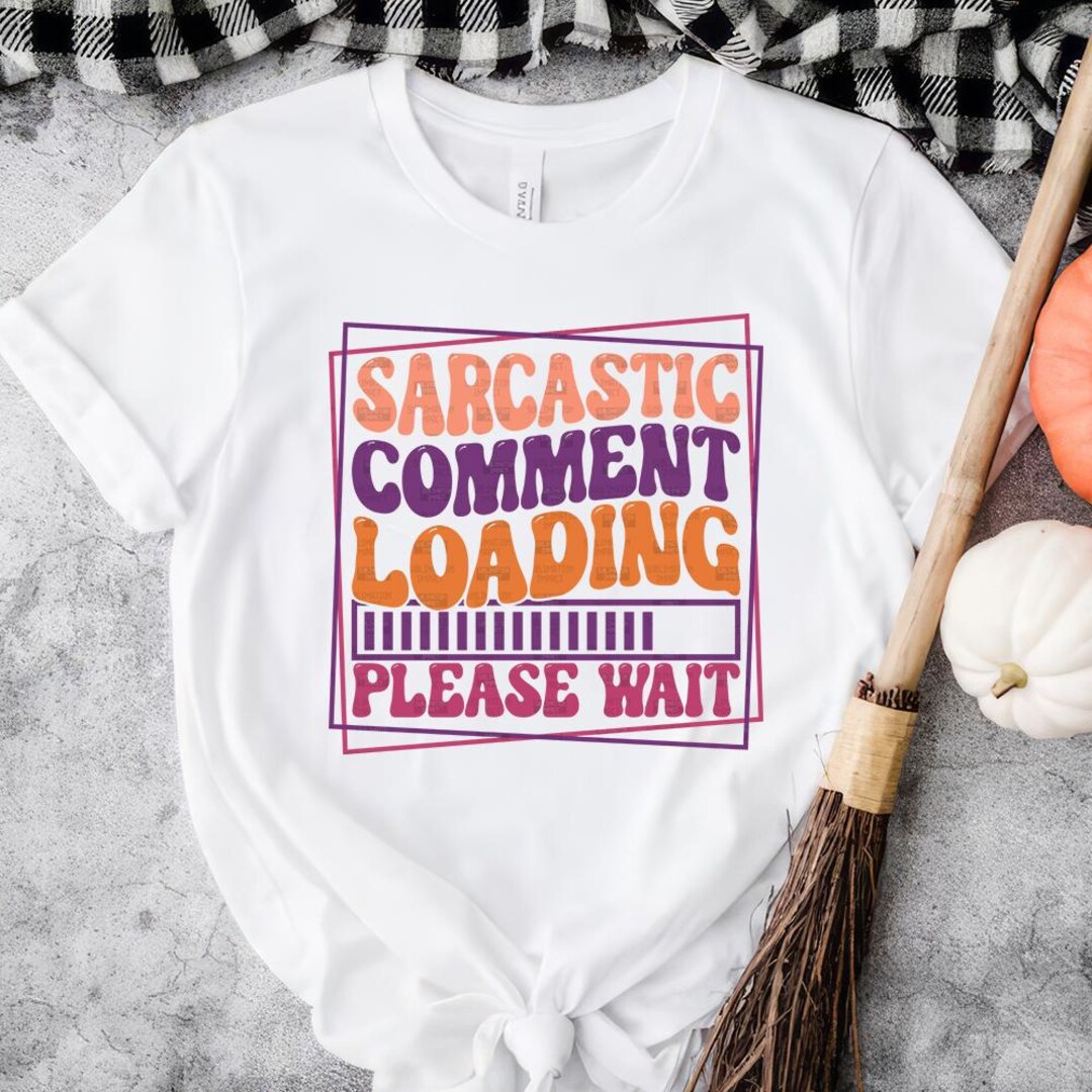 Sarcastic Comment Loading Png Sublimation Sarcasm Sublimation Humorous Quote Png Funny Shirt Png ...