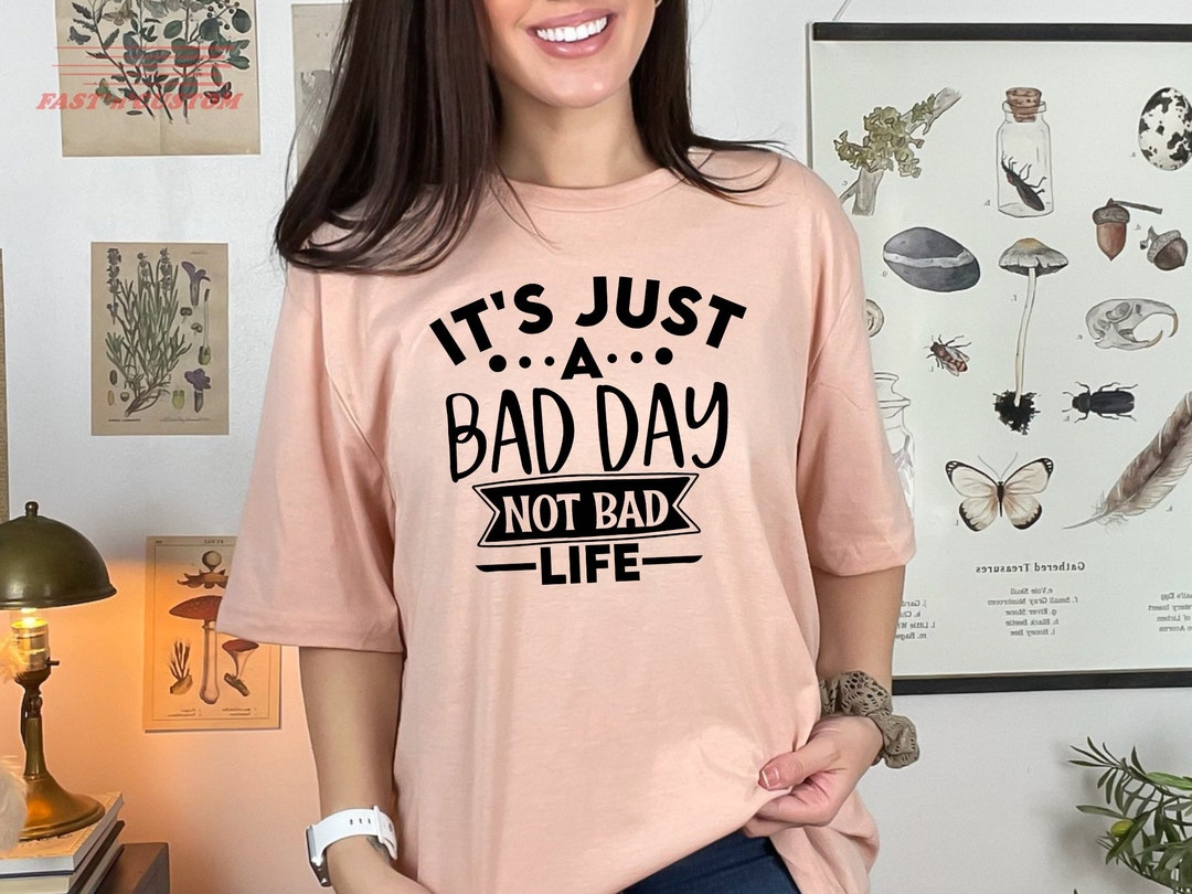 Its A Bad Day Not Bad Life T-shirt, Positive Sayings T-shirts, Good ...