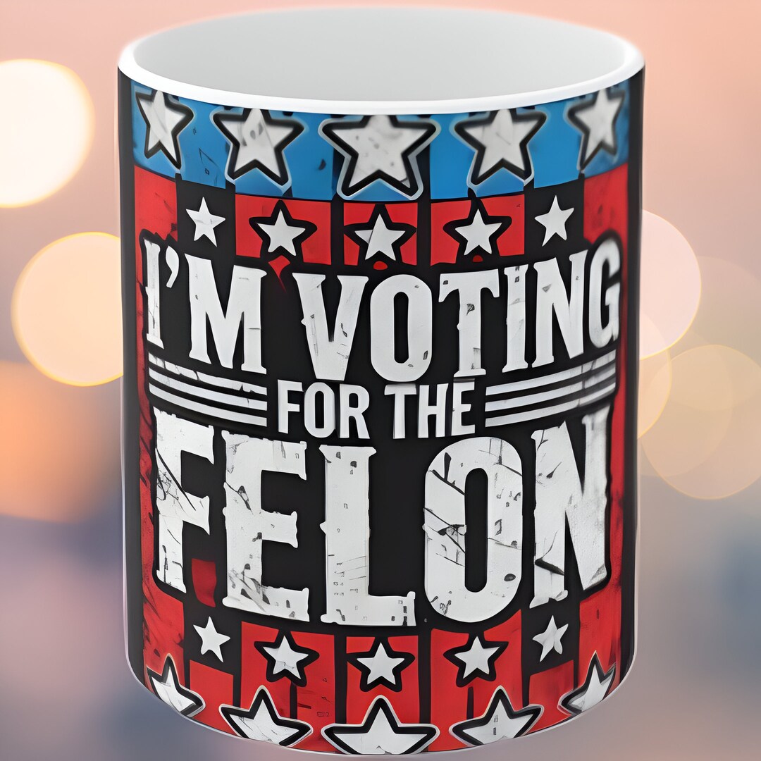 Bold Political Statement Mug PNG I'm Voting for the Felon Mug SVG ...