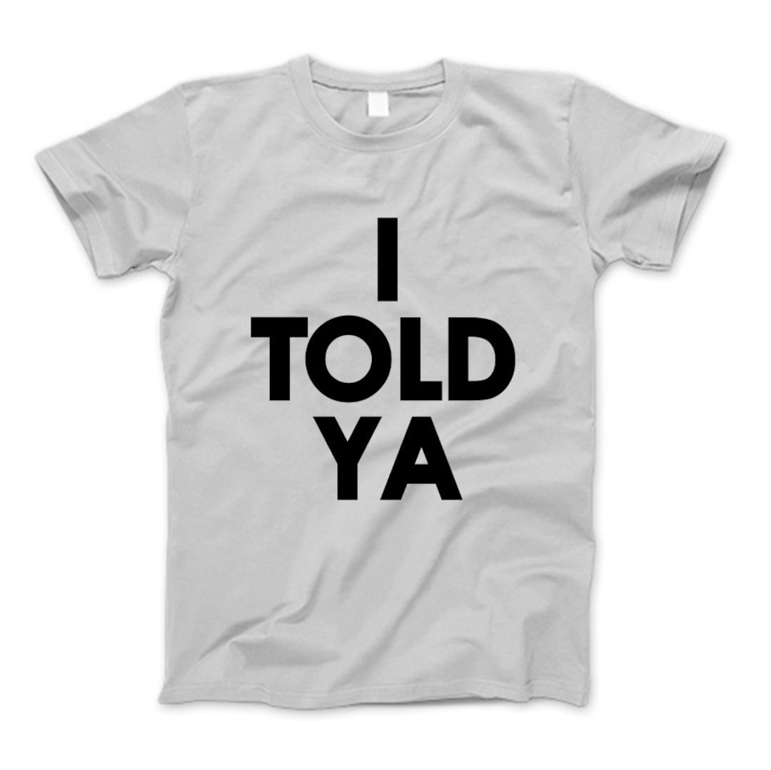 I Told Ya T-shirt, I Told Ya Sweatshirt, I Told Ya Hoodie Sweatshirt ...