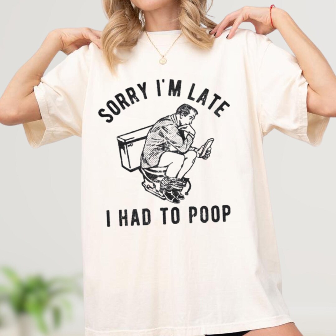 Sorry I'm Late I Had to Poop T Shirt Funny Sarcastic Shirts Toilet ...