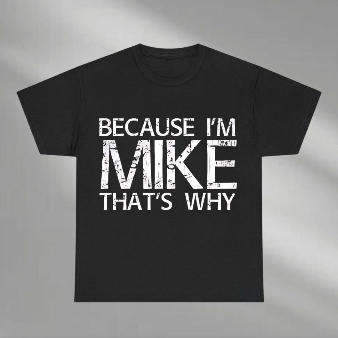 Because I'm Mike That's Why Shirt, Mike Shirt, Funny Quote Shirt, Funny ...