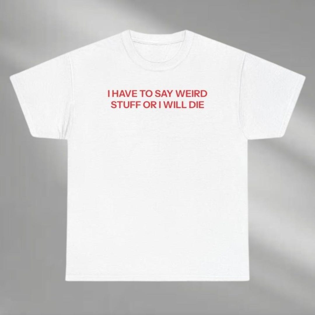 I Have to Say Weird Stuff or I'll Die Shirt, Weird Stuff or I'll Die ...
