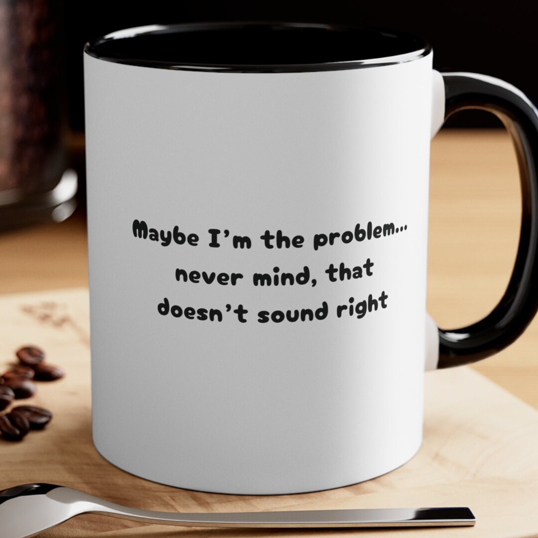 Maybe I'm the Problem...never Mind Mug Comical Office Desk Accessory ...