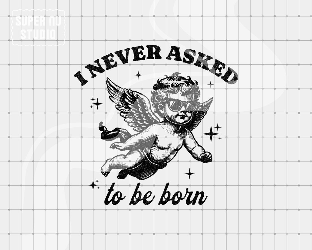 I Never Asked to Be Born PNG, Retro Graphic Sublimation Png, T Shirt ...