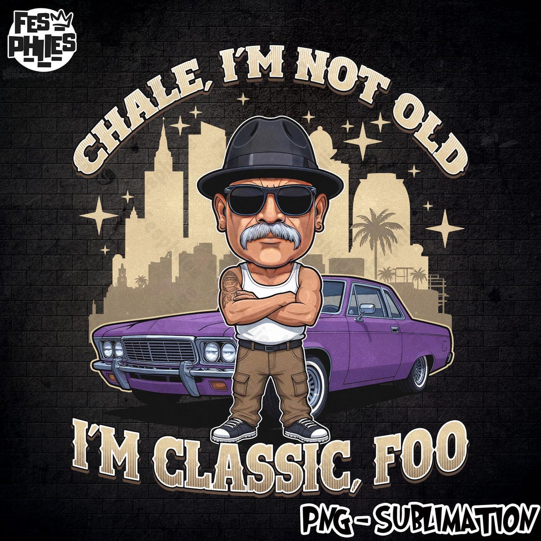 Chale I'm Not Old, I'm Classic Foo Png, Funny Mexican Chicano Grandpa ...