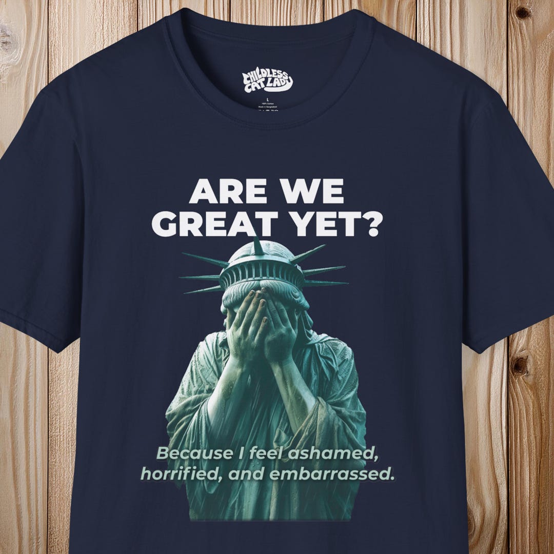 Are We Great Yet? Because I Feel Ashamed, Horrified, and Embarrassed ...