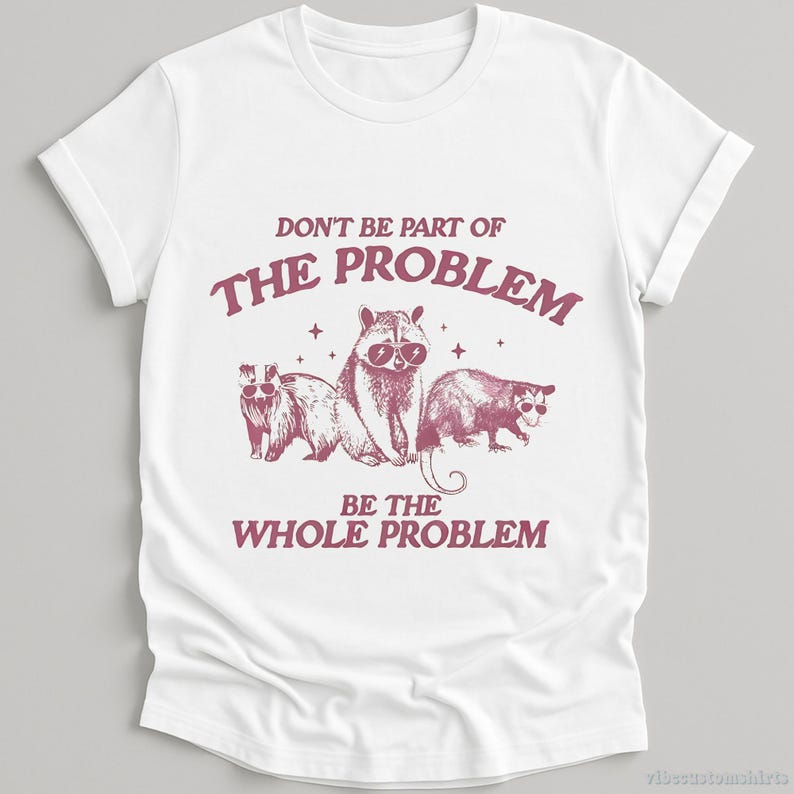 Don't Be Part of the Problem Be the Whole Problem Shirt, Funny Trash ...