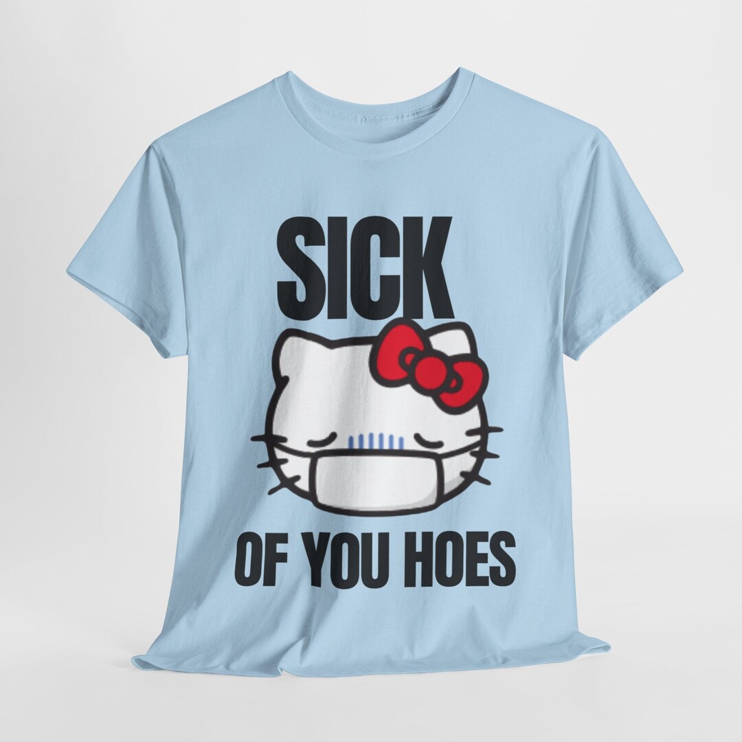 Sick of You Hoes Hello Kitty Funny T-shirt Meme Shirt Sanrio Gift Hello ...