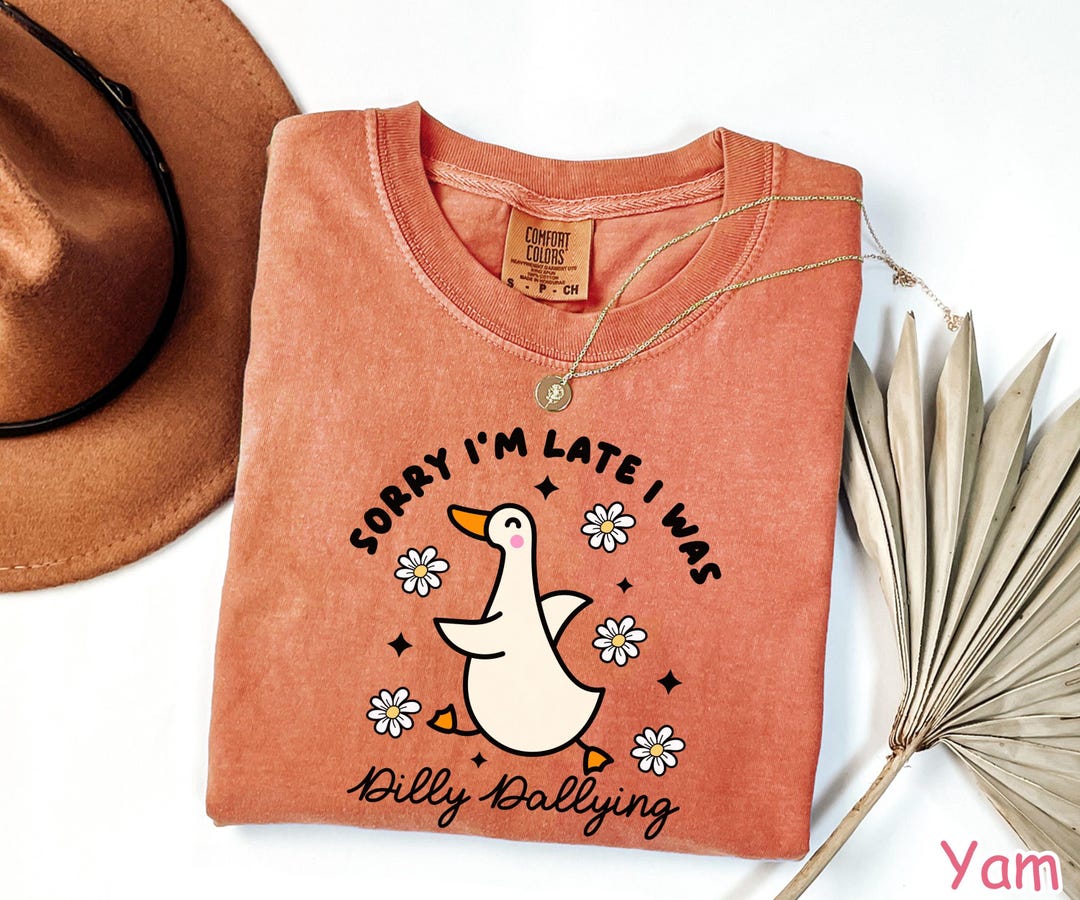 Comfort Colors® Funny Goose Shirt, Sorry I'm Late I Was Dilly Dallying ...