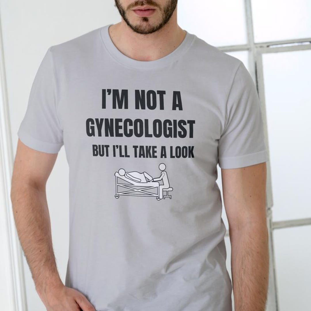 I'm Not A Gynecologist but I'll Take A Look T-shirt, Funny Unisex Joke Sarcastic Saying ...
