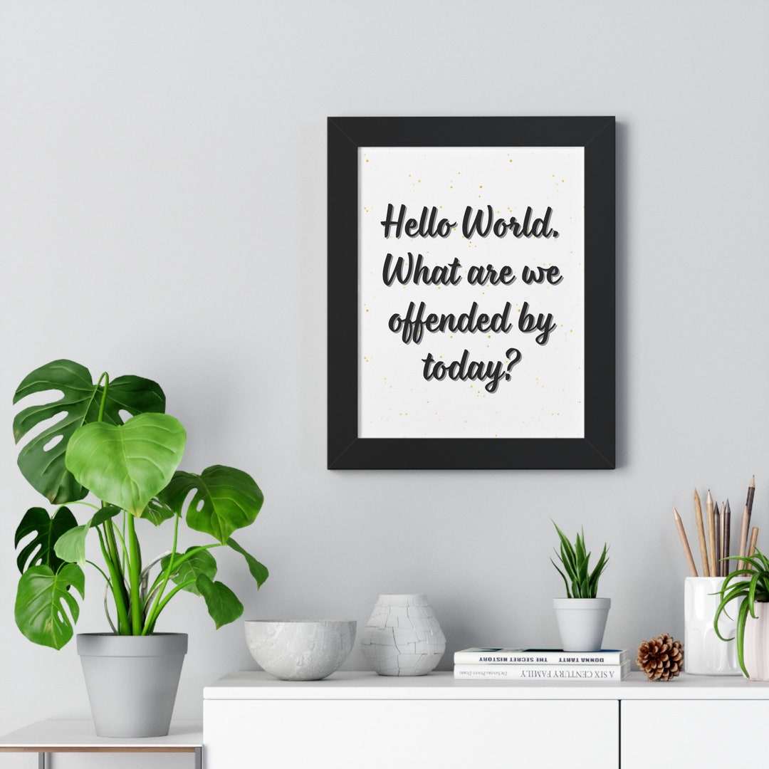 Hello World What Are We Offended by Today Framed Poster, Sarcastic ...