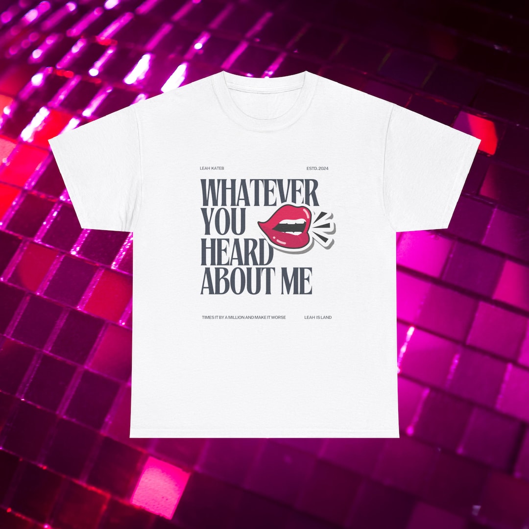 Leah Kateb Tshirt | Whatever You Heard About Me Times It by A Million ...