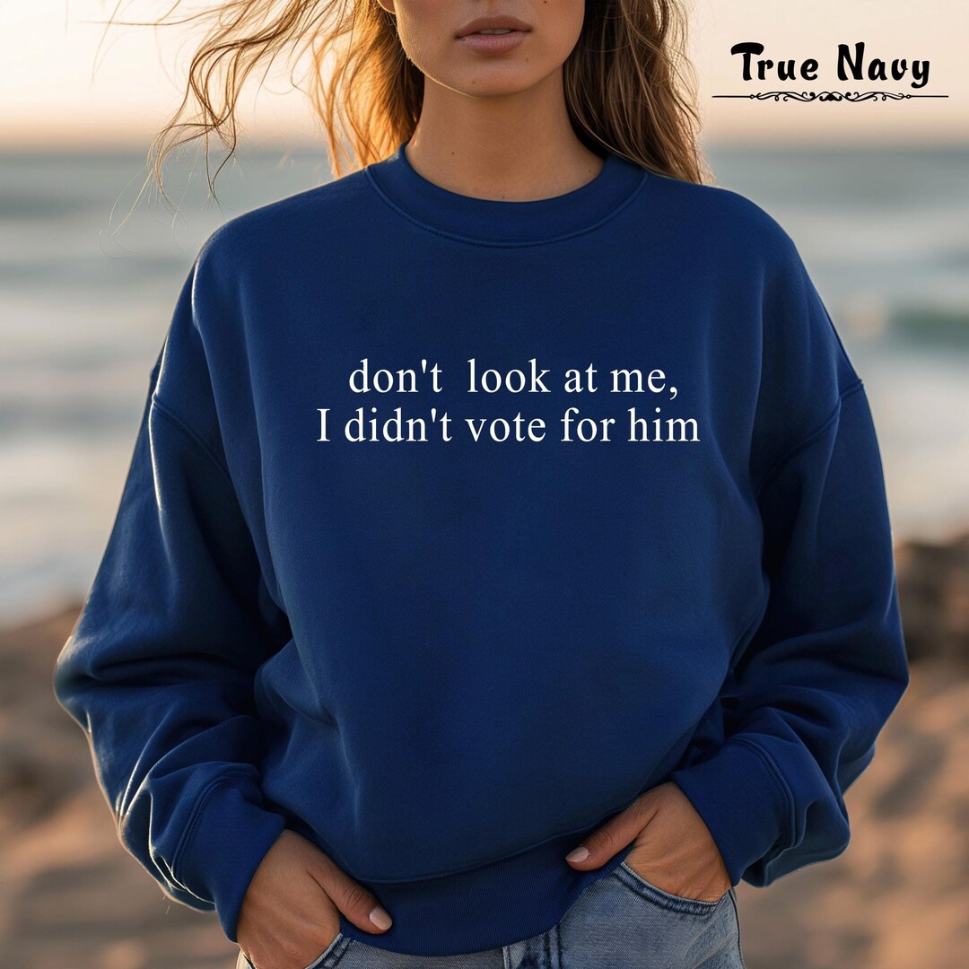 Don’t Look at Me I Didn’t Vote for Him Sweatshirt, Sassy Political ...