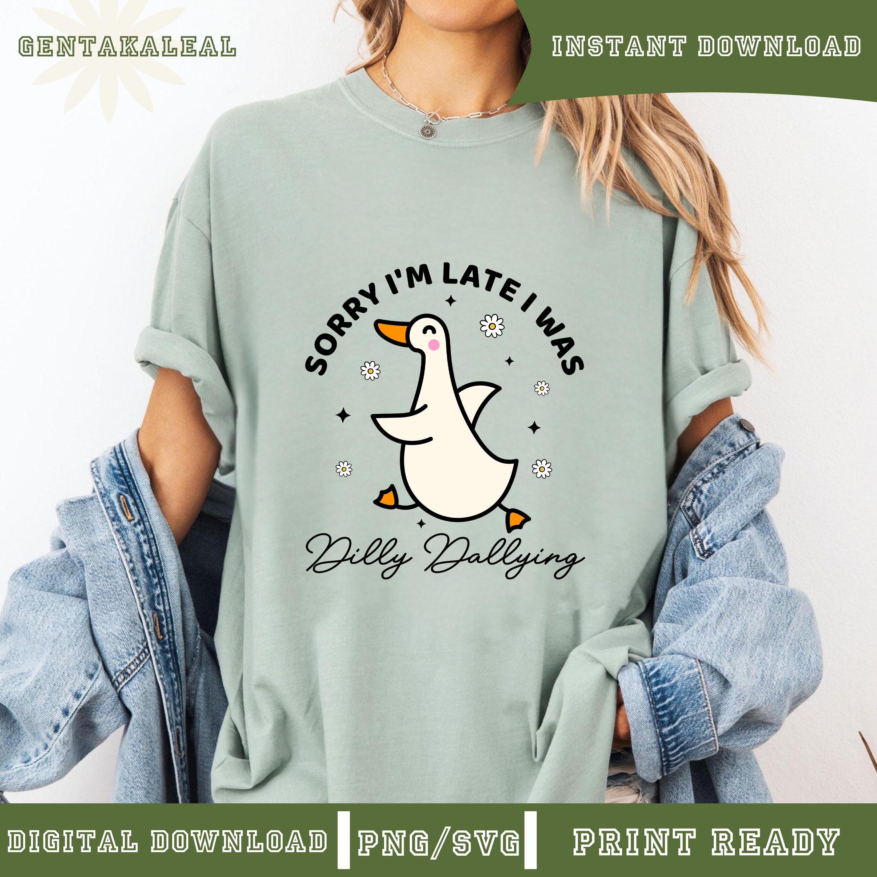 Sorry I'm Late I Was Dilly Dallying Goose SVG PNG Design, Digital ...