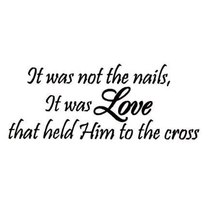 It Was Not the Nails, It Was Love That Held Him to the Cross ...