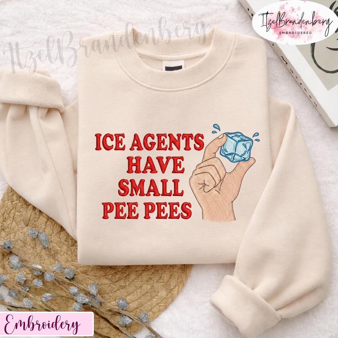Ice Agents Have Small Pee Pees Embroidered Sweatshirt, Funny Political ...