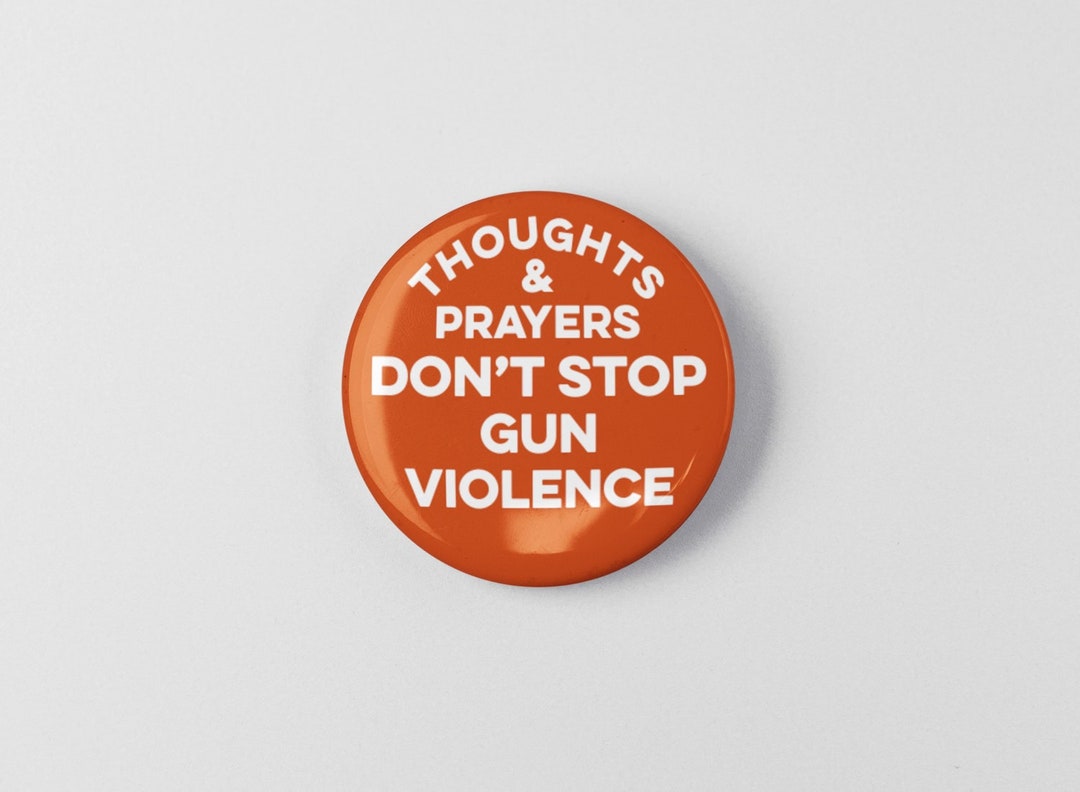 Thoughts & Prayers Don't Stop Gun Violence Button 1.25" or 2.25 ...