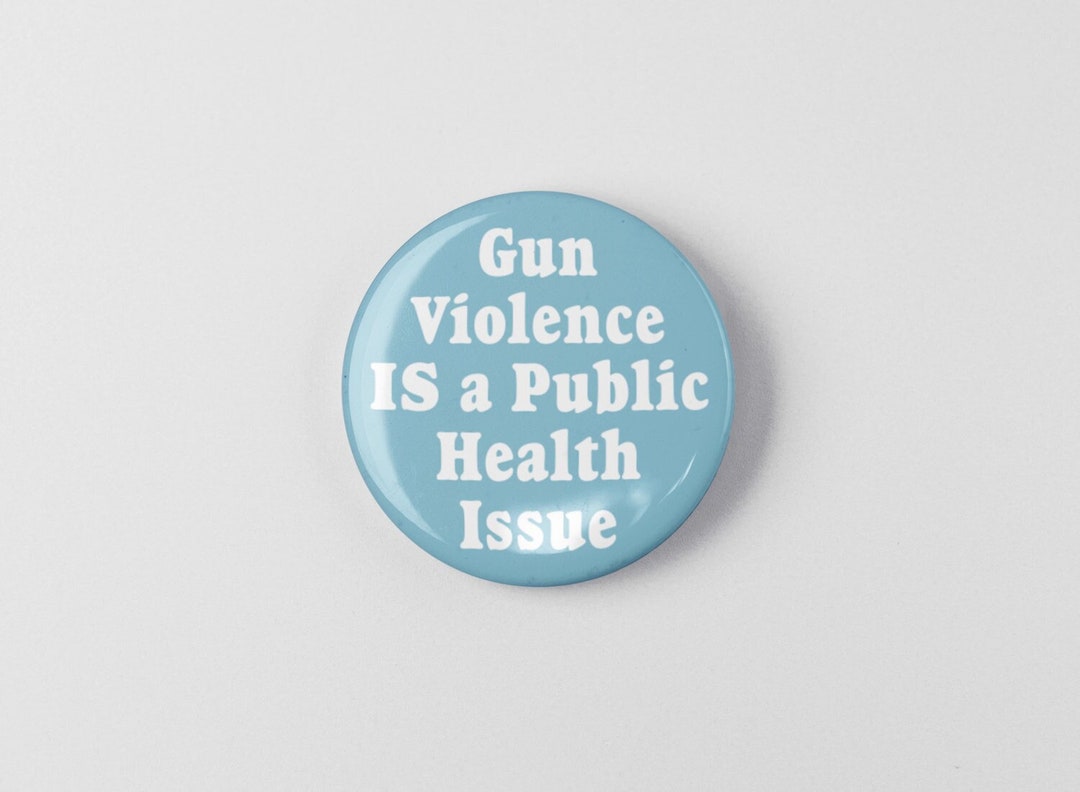 Gun Violence IS a Public Health Issue Button 1.25" or 2.25" Pinback Pin ...