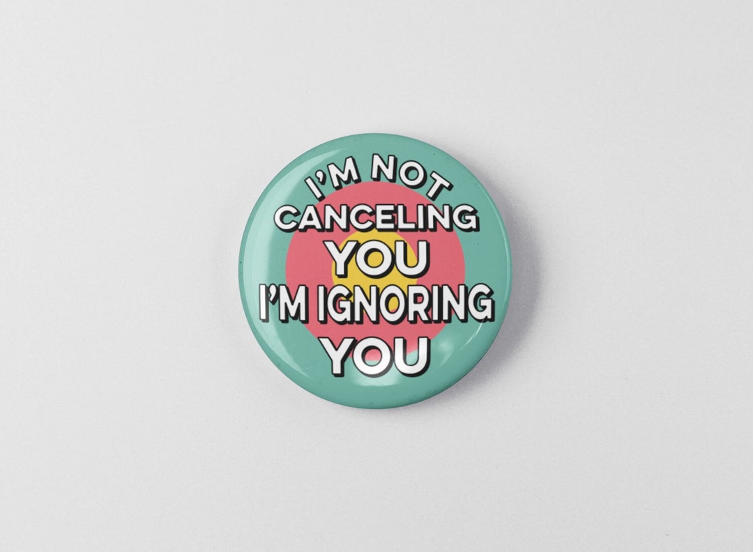 I'm Not Canceling You I'm Ignoring You Button 1.25 or 2.25 Pinback Pin ...