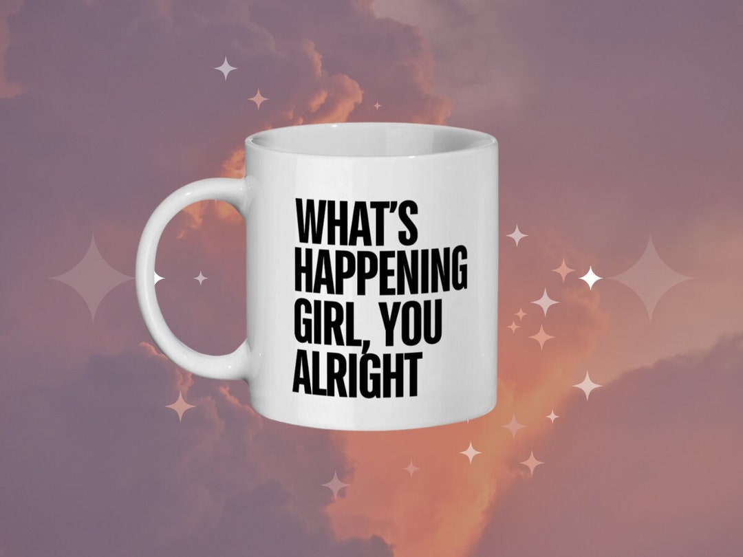 Whats Happening Girl You Alright Mug, Trending Quotes, Y2k, Funny Mug ...