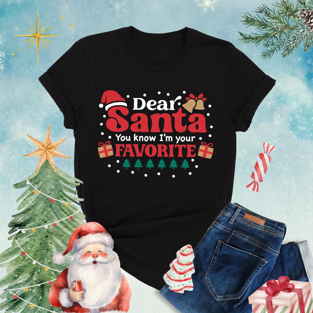 Dear Santa Shirt, Dear Santa You Know I'm Your Favorite Shirt, Santa's ...
